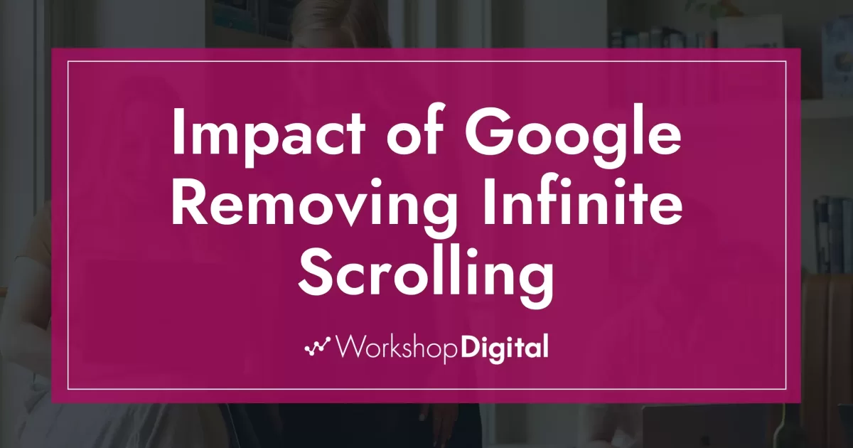 Impact of Google Removing Infinite Scrolling | Workshop Digital
