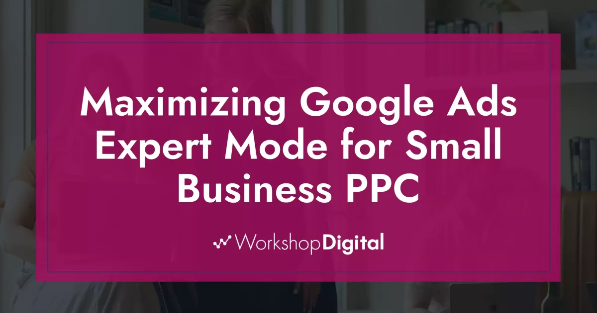 Maximizing Google Ads Expert Mode for Small Business PPC Maximizing Google Ads Expert Mode for Small Business PPC