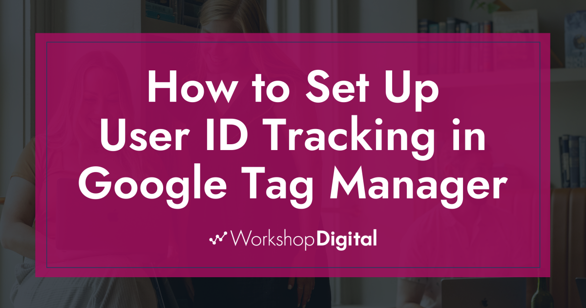 How to Set Up User ID Tracking in Google Tag… | Workshop Digital