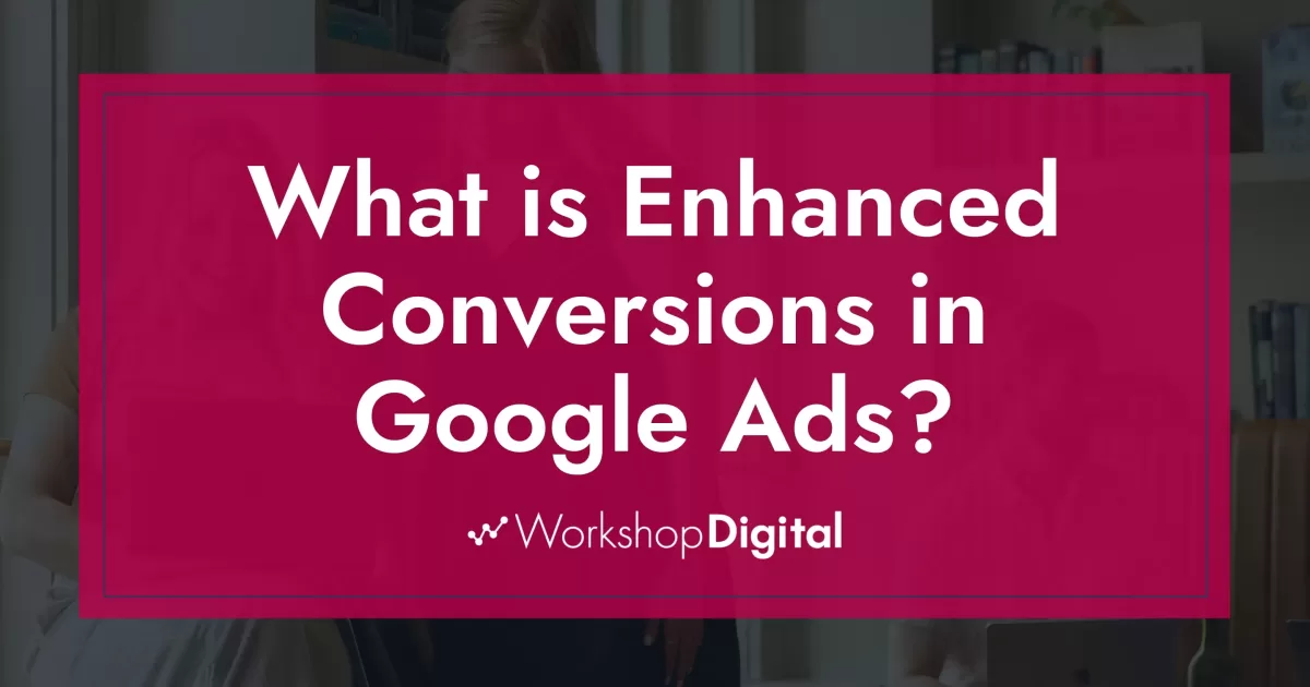 What is Enhanced Conversions? | Workshop Digital