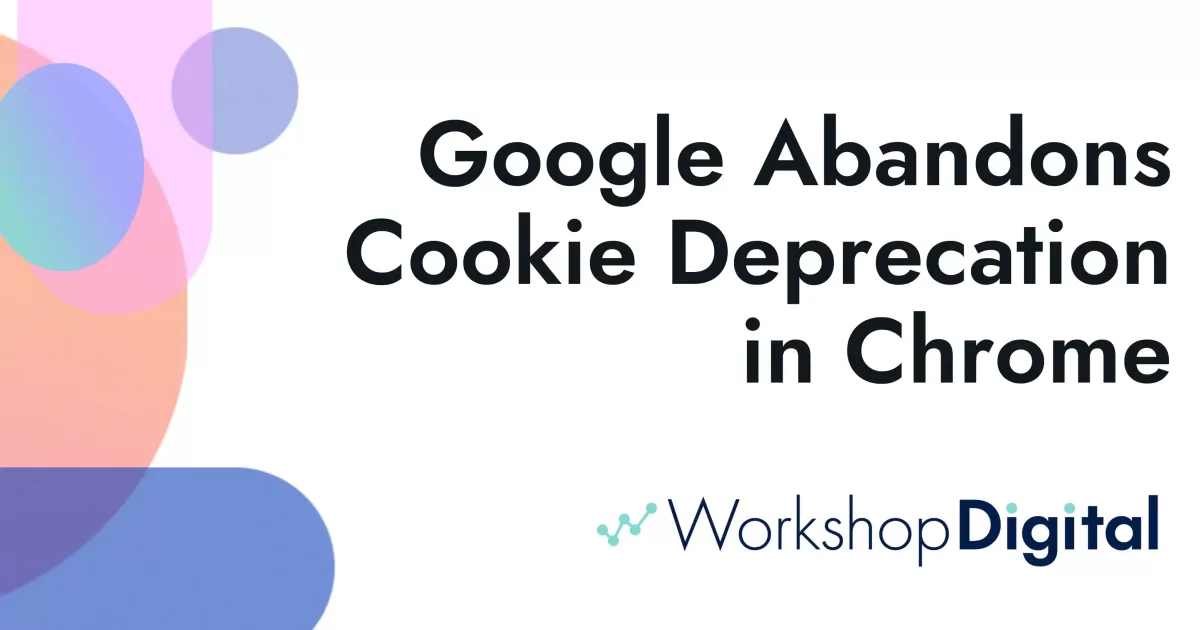 Google Abandons Chrome Cookie Deprecation | Workshop Digital