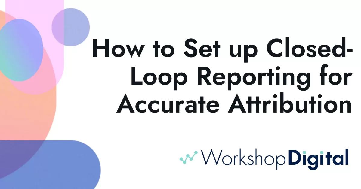 How to Set up Closed-Loop Reporting for Accurate… | Workshop Digital