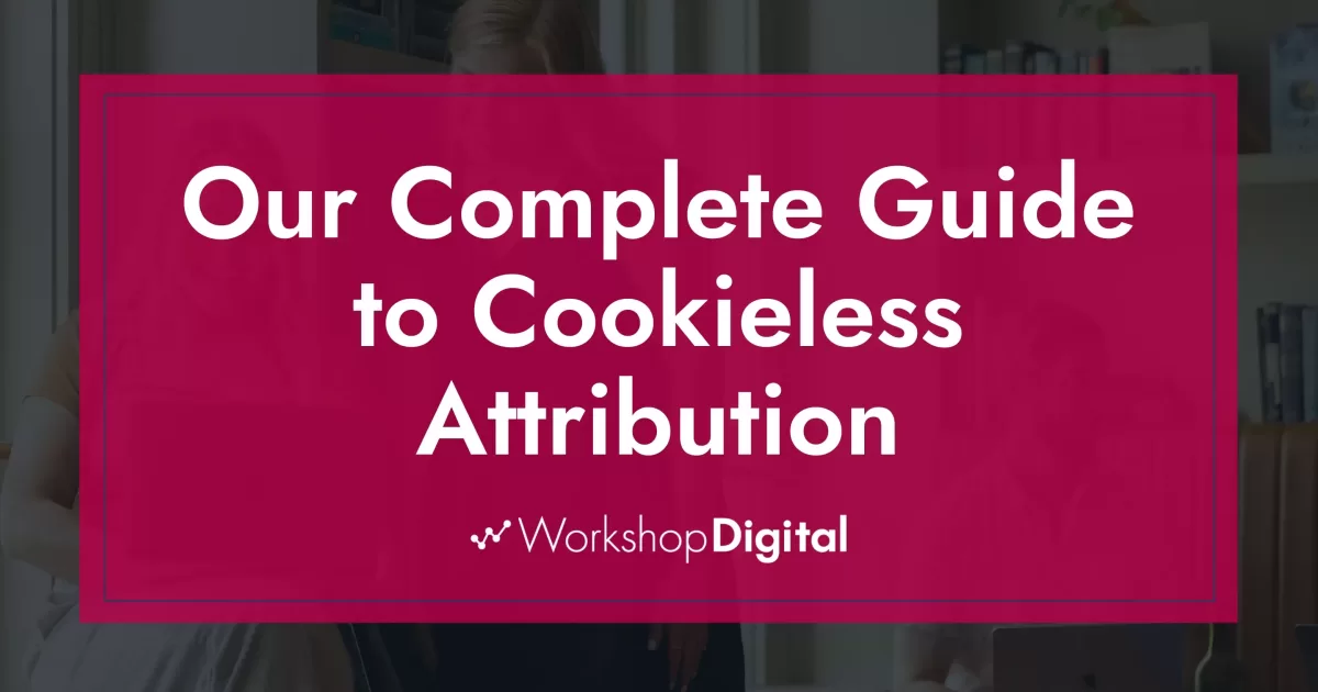 Our Complete Guide to Cookieless Attribution | Workshop Digital