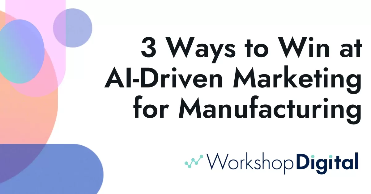 3 Ways to Win at AI-Driven Marketing for Manufacturing